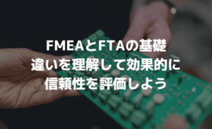 FMEAとFTAの基礎｜違いを理解して効果的に信頼性を評価しよう | MONO塾